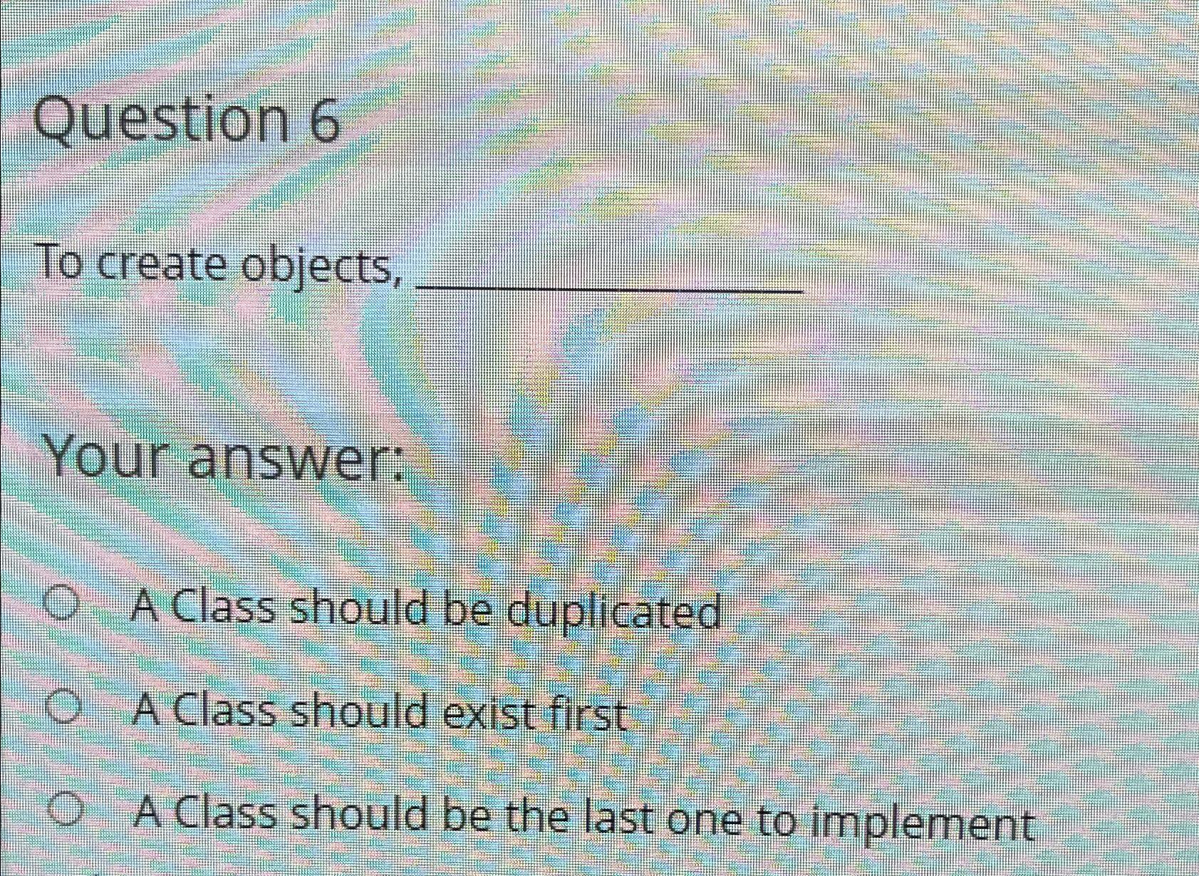 Solved Question 6To create objects,Your answer:A Class | Chegg.com