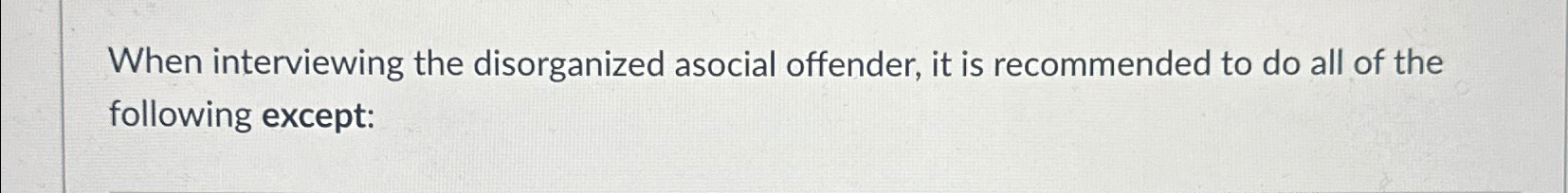 Solved When interviewing the disorganized asocial offender, | Chegg.com