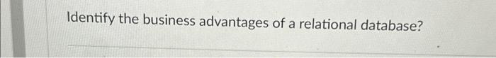 Solved Identify the business advantages of a relational | Chegg.com