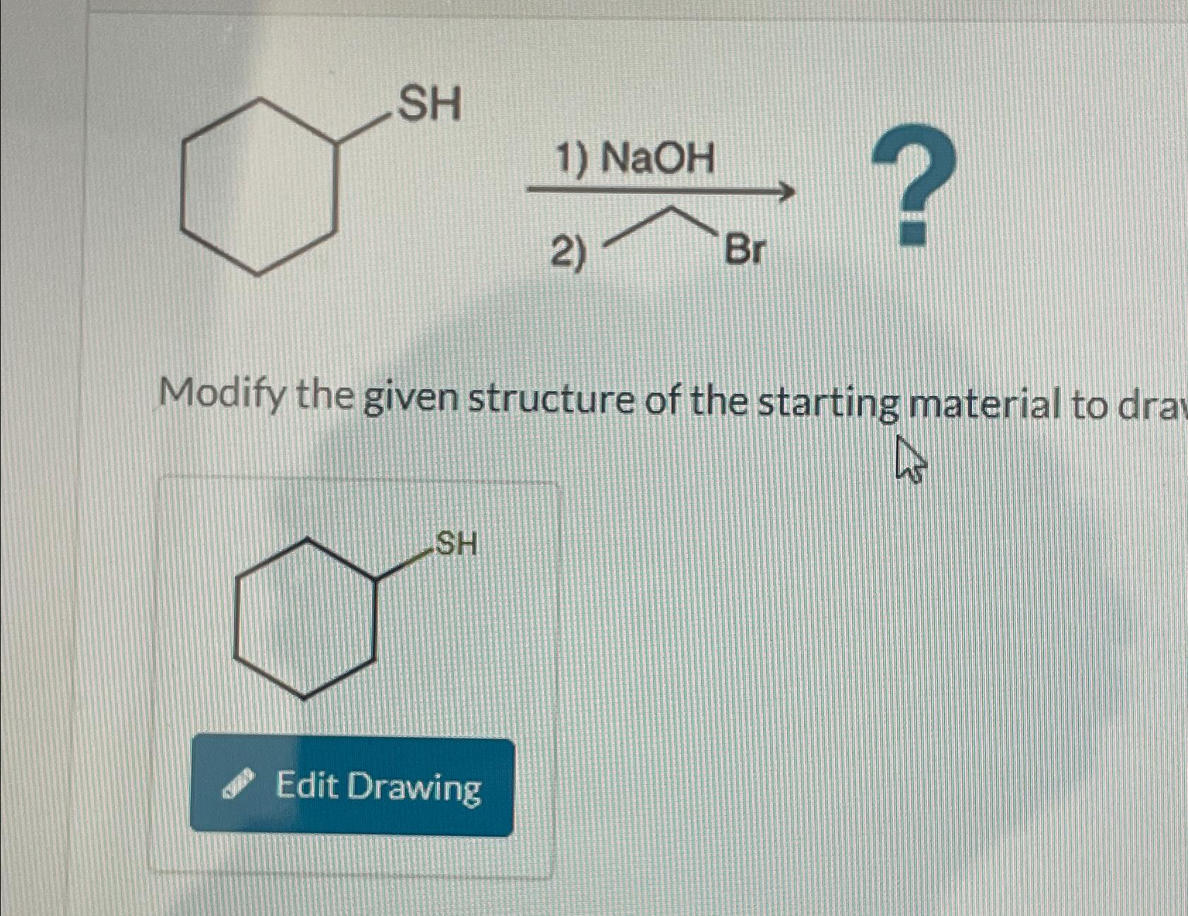 Solved Modify the given structure of the starting material | Chegg.com