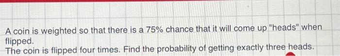 Solved A coin is weighted so that there is a 75% chance that | Chegg.com