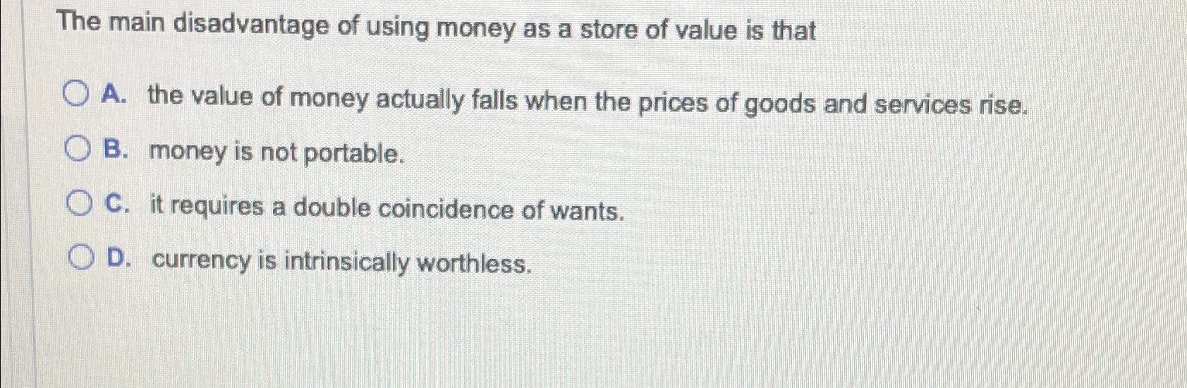 Solved The main disadvantage of using money as a store of | Chegg.com