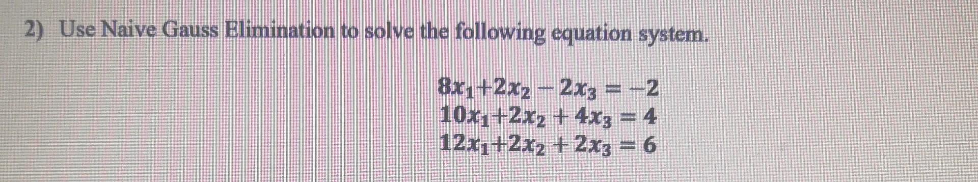 Solved 2) Use Naive Gauss Elimination to solve the following | Chegg.com