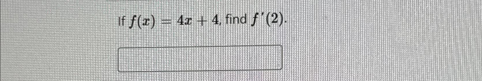 Solved If f(x)=4x+4, ﻿find f'(2) | Chegg.com