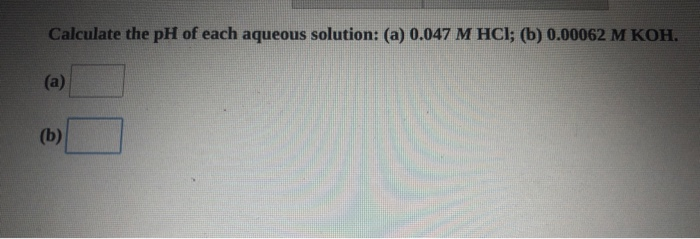 Solved Calculate the pH of each aqueous solution: (a) 0.047 | Chegg.com