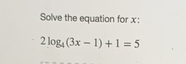 Solved Solve the equation for x: · 2 log (3x – 1) + 1 = 5 | Chegg.com