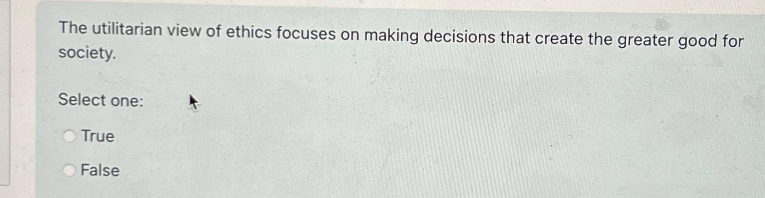 Solved The utilitarian view of ethics focuses on making | Chegg.com