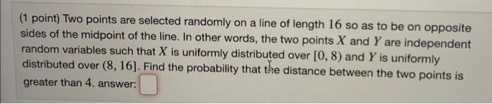 (1 point) Two points are selected randomly on a line | Chegg.com