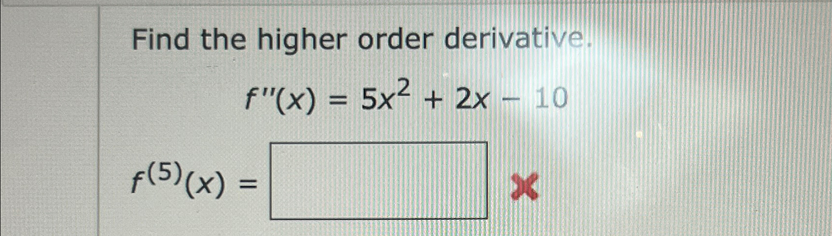 Solved Find the higher order derivative.f''(x)=5x2+2x-10 | Chegg.com