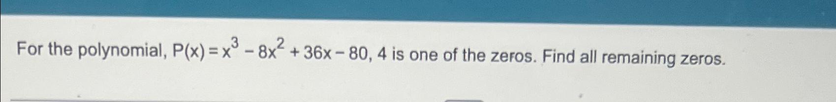 Solved For the polynomial, P(x)=x3-8x2+36x-80,4 ﻿is one of | Chegg.com