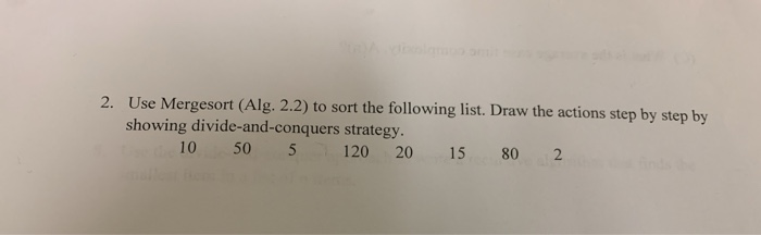 Solved 2. Use Mergesort (Alg. 2.2) to sort the following | Chegg.com