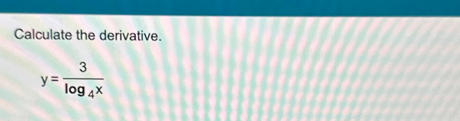 Solved Calculate the derivative.y=3log4x | Chegg.com