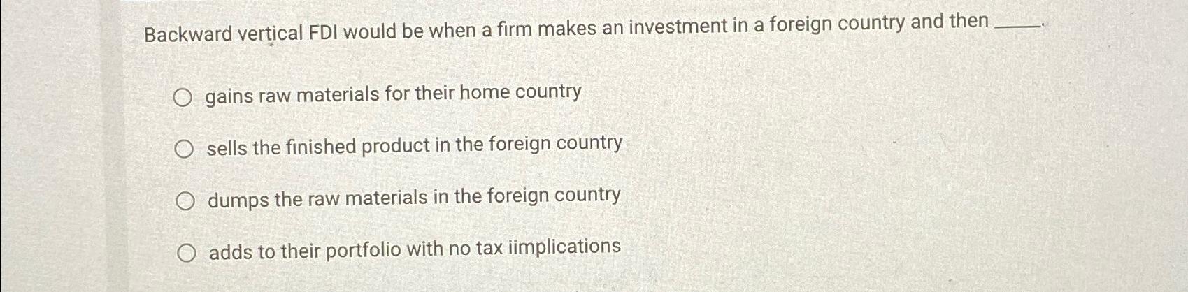 Solved Backward vertical FDI would be when a firm makes an | Chegg.com