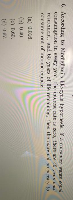 Solved 6. According to Modigliani's life-cycle hypothesis, | Chegg.com