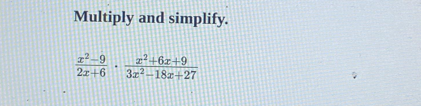 Solved Multiply and simplify.x2-92x+6*x2+6x+93x2-18x+27 | Chegg.com