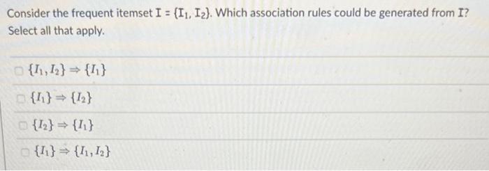 Solved Consider the frequent itemset I={I1,I2}. Which | Chegg.com