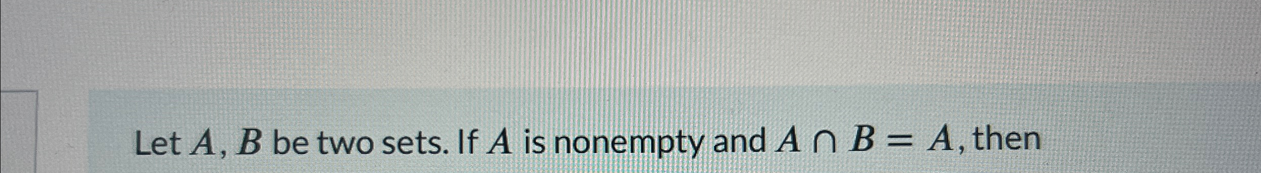 Solved Let A,B ﻿be two sets. If A ﻿is nonempty and A∩B=A, | Chegg.com