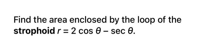 Solved Find the area enclosed by the loop of the strophoid r | Chegg.com