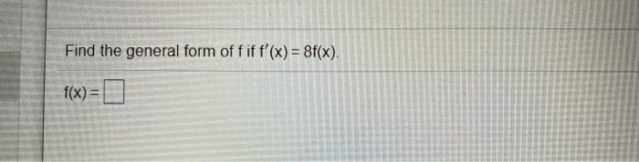 Solved Find the general form of fif f'(x) = 8f(x) f(x) = | Chegg.com