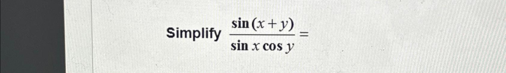 Solved Simplify sin(x+y)sinxcosy= | Chegg.com