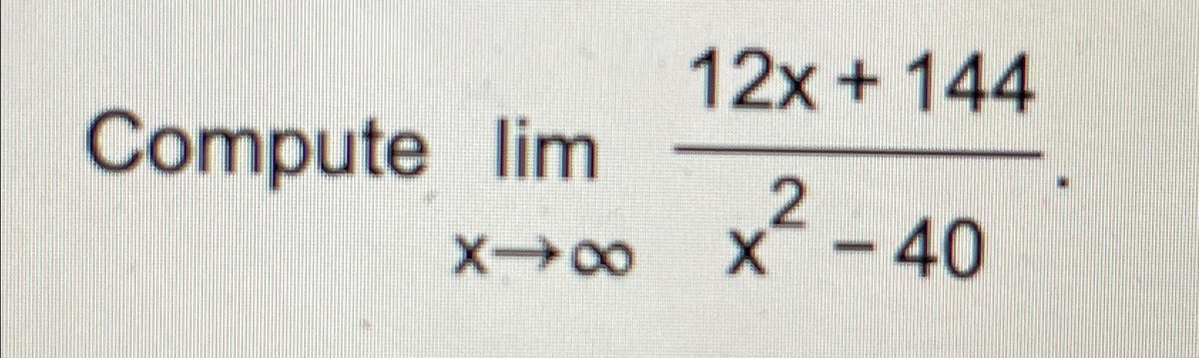 Solved Compute limx→∞12x+144x2-40 | Chegg.com
