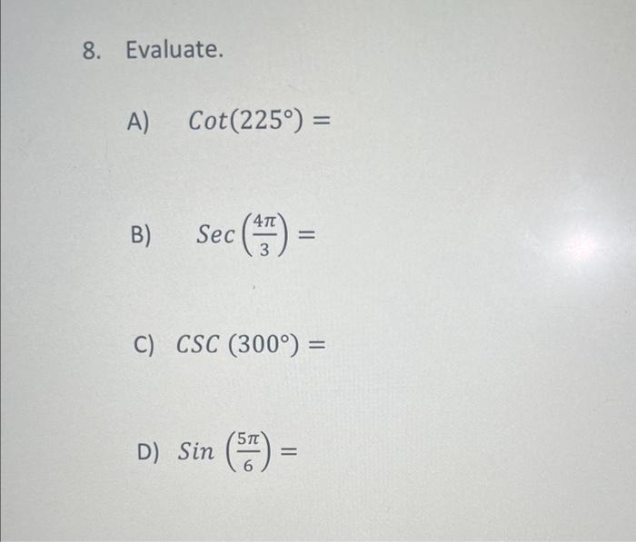 Solved 8. Evaluate. A) Cot(225∘)= B) Sec(34π)= C) cSc(300∘)= | Chegg.com