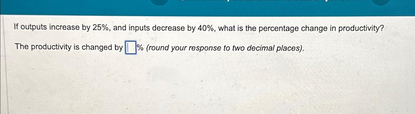 Solved If outputs increase by 25%, ﻿and inputs decrease by | Chegg.com