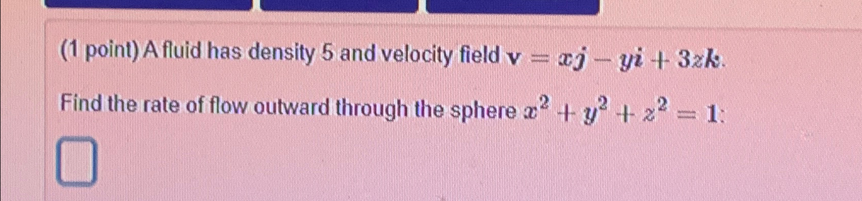 Solved (1 ﻿point) ﻿A fluid has density 5 ﻿and velocity field | Chegg.com