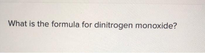 Solved What is the formula for dinitrogen monoxide? | Chegg.com