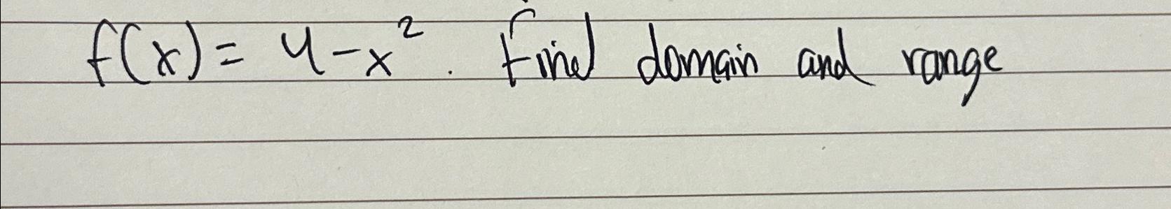 Solved f(x)=4-x2. ﻿Find domain and range | Chegg.com
