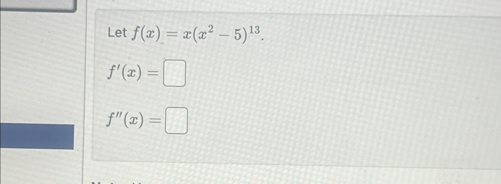 Solved Let f(x)=x(x2-5)13.f'(x)=f''(x)= | Chegg.com Solved Let f(x)=x(x2-5)13.f'(x)=f''(x)= | Chegg.com