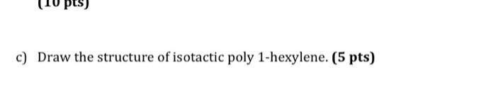 Solved c) Draw the structure of isotactic poly 1-hexylene. | Chegg.com