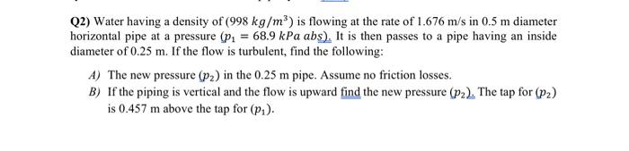 Solved Q2) Water having a density of (998 kg/m3) is flowing | Chegg.com
