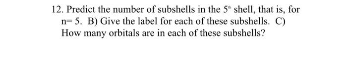 Solved 12. Predict the number of subshells in the 5" shell, | Chegg.com