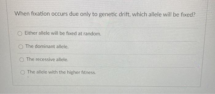 Solved When fixation occurs due only to genetic drift, which | Chegg.com