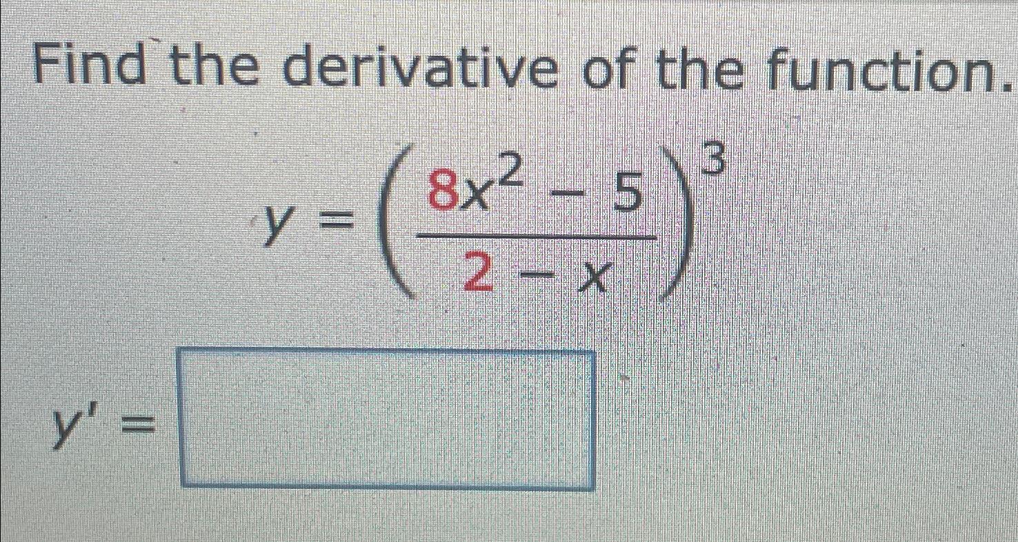 Solved Find the derivative of the function.y=(8x2-52-x)3 | Chegg.com
