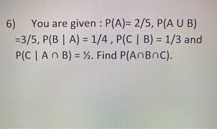 Solved 6) You are given : P(A)= 2/5, P(AUB) =3/5, P(B | A) = | Chegg.com
