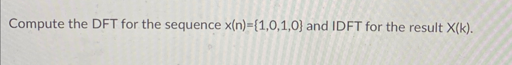 Solved Compute the DFT for the sequence x(n)={1,0,1,0} ﻿and | Chegg.com