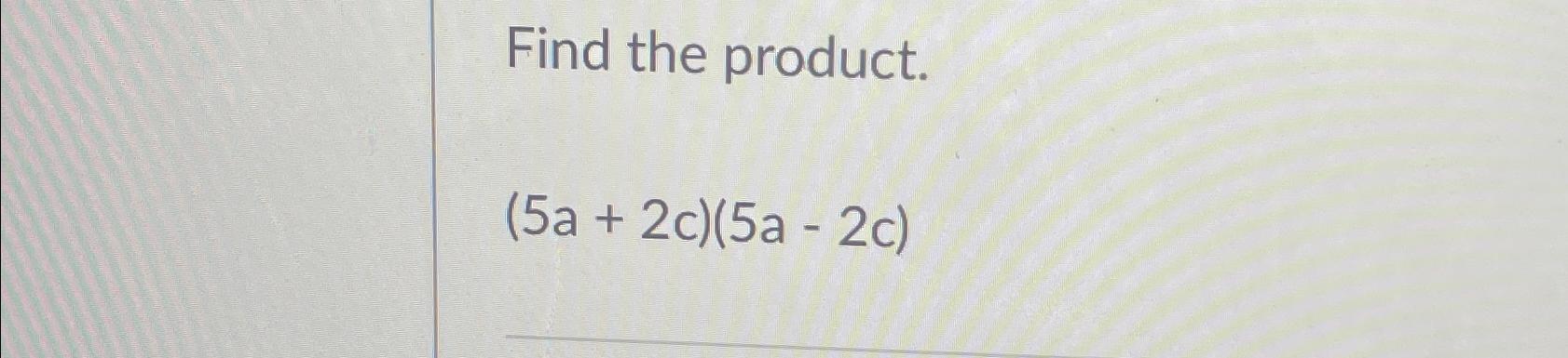 Solved Find the product.(5a+2c)(5a-2c) | Chegg.com