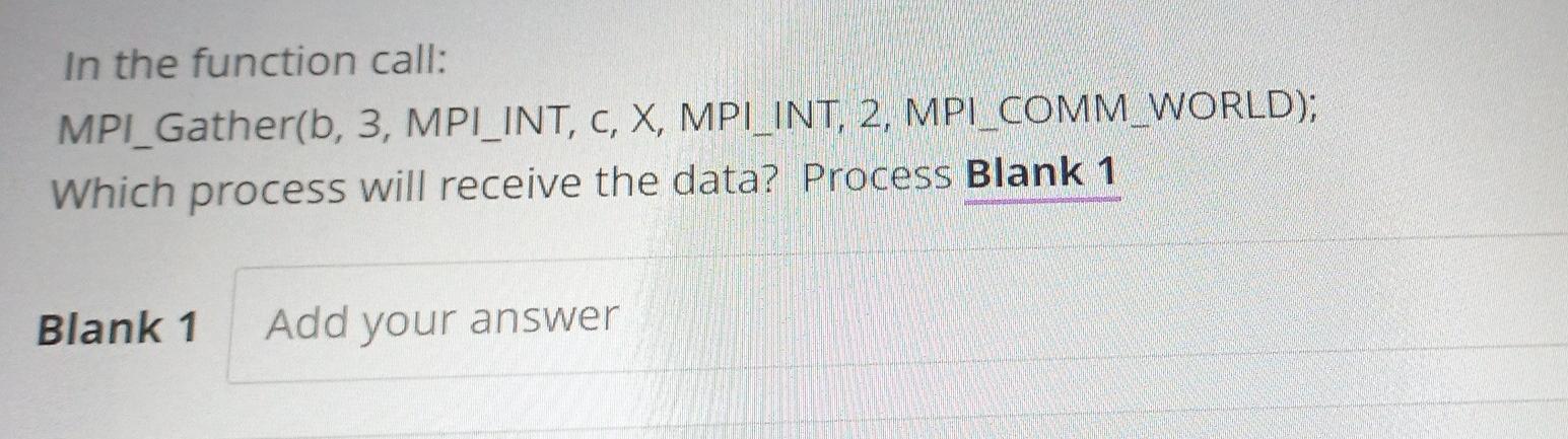 Solved In the function call: MPI_Gather(b, 3, MPI_INT, C, X, | Chegg.com