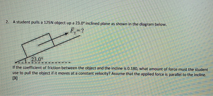 Solved 2. A student pulls a 125N object up a 23.0° inclined | Chegg.com
