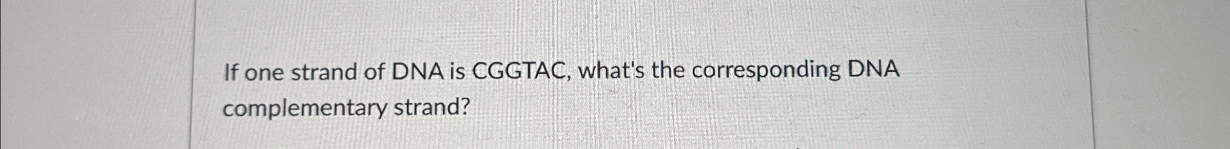Solved If one strand of DNA is CGGTAC, what's the | Chegg.com