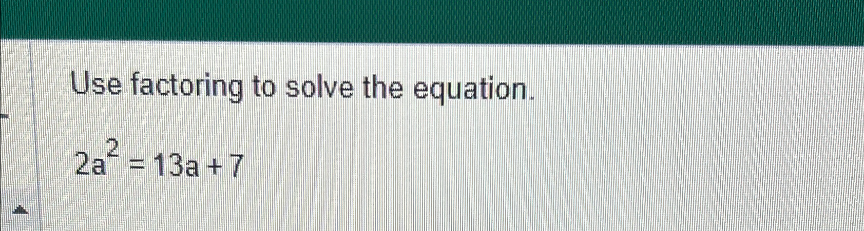 Solved Use factoring to solve the equation.2a2=13a+7 | Chegg.com