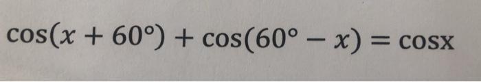 Solved cos(x + 60°) + cos(60° – x) = COSX | Chegg.com