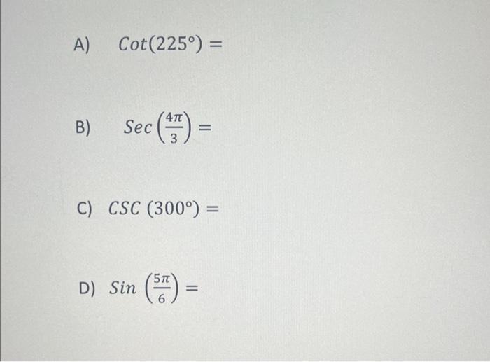 Solved A) Cot(225∘)= B) Sec(34π)= C) csc(300∘)= D) Sin(65π)= | Chegg.com