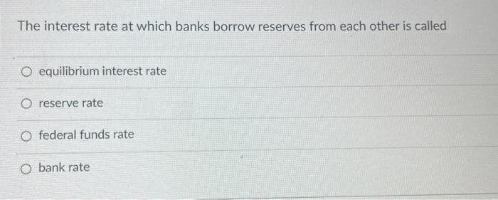 Solved The interest rate at which banks borrow reserves from | Chegg.com