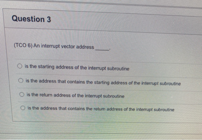 Solved Question 3 (TCO 6) An interrupt vector address is the | Chegg.com