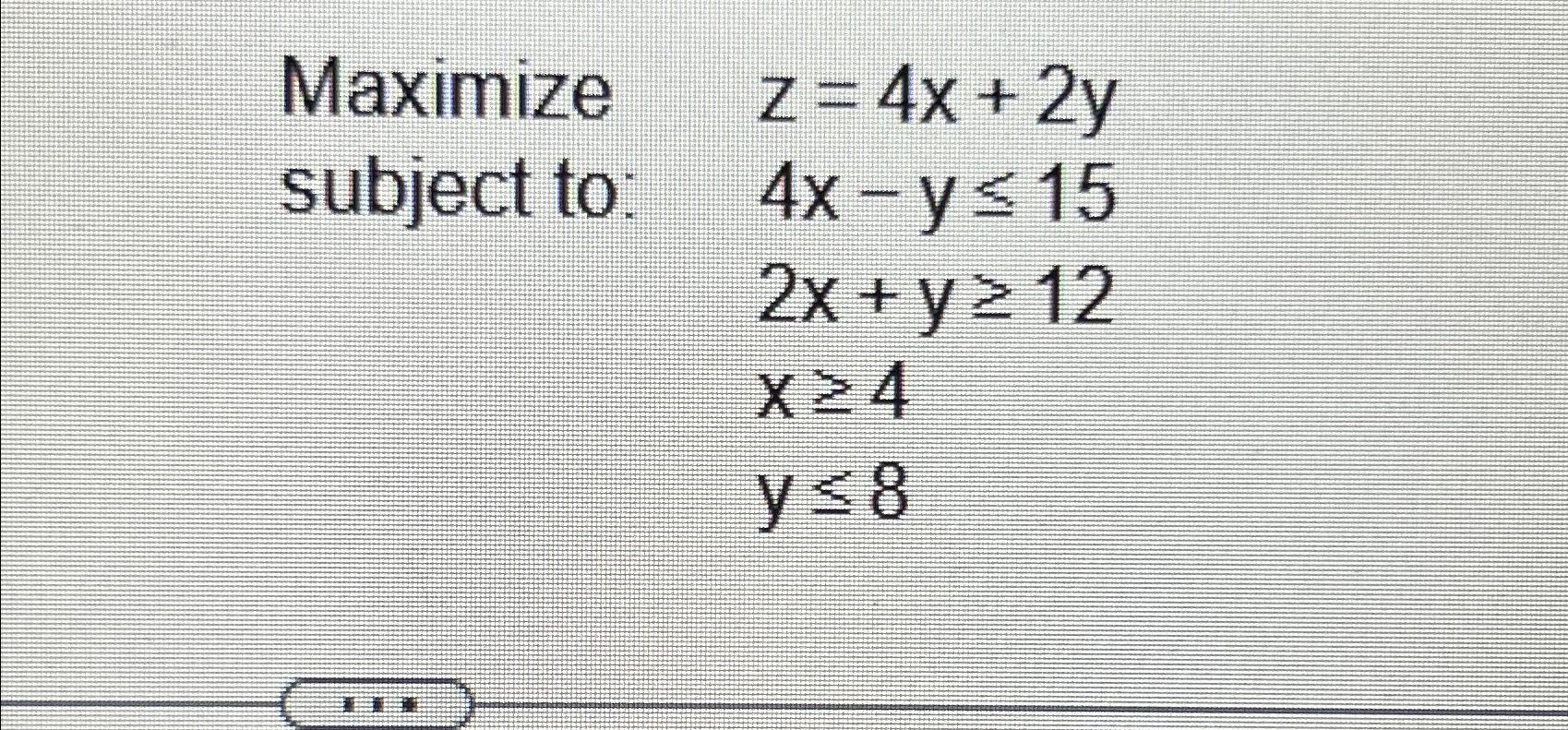 Solved Maximize z=4x+2y ﻿subject to: 4x-y≤15,2x+y≥12,x≥4,y≤8 | Chegg.com