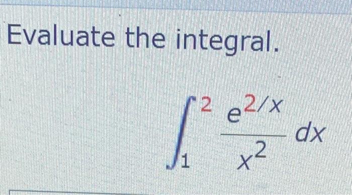 Solved Evaluate the integral. 2 e2/ dx x2 2 Х | Chegg.com