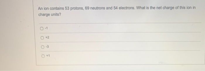 Solved An ion contains 53 protons, 69 neutrons and 54 | Chegg.com
